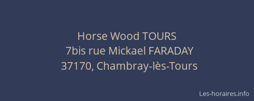 Horaires Horse Wood TOURS bis rue Mickael FARADAY Chambray-lès-Tours